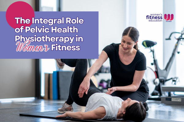 The Integral Role of Pelvic Health Physiotherapy in Women's Fitness
