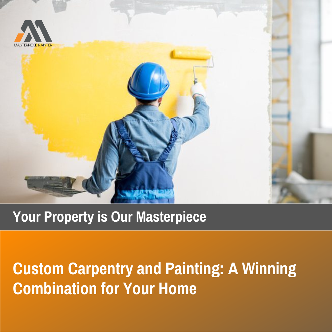 Custom Carpentry and Painting: A Winning Combination for Your Home