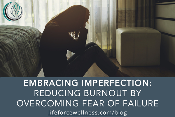 Embracing Imperfection: Reducing Burnout by Overcoming Fear of Failure