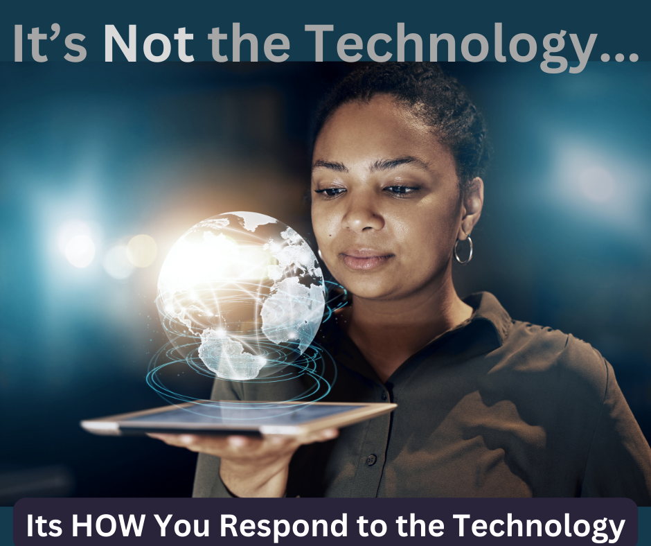 It's Not the Technology. It's HOW You Respond to the Technology!