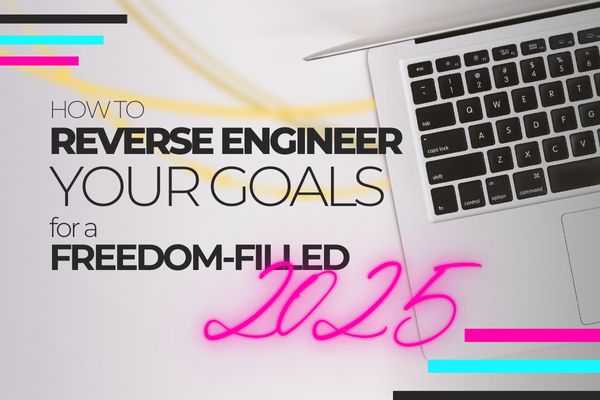 How to Reverse Engineer Your Goals for a Freedom-Filled 2025