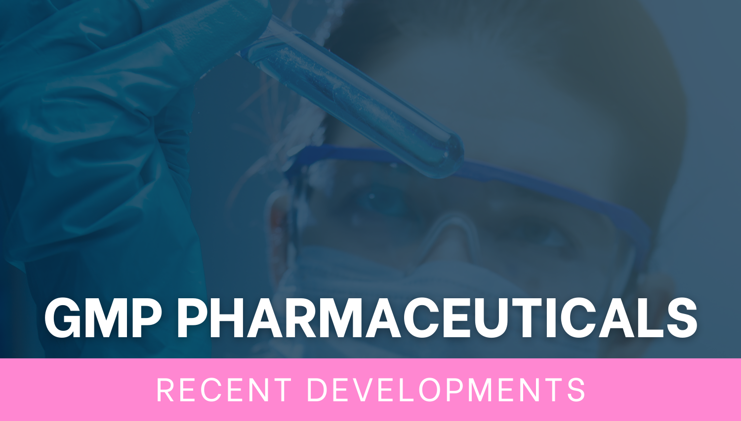 Good Manufacturing Practice (GMP) - Pharmaceuticals - Recent Developments
