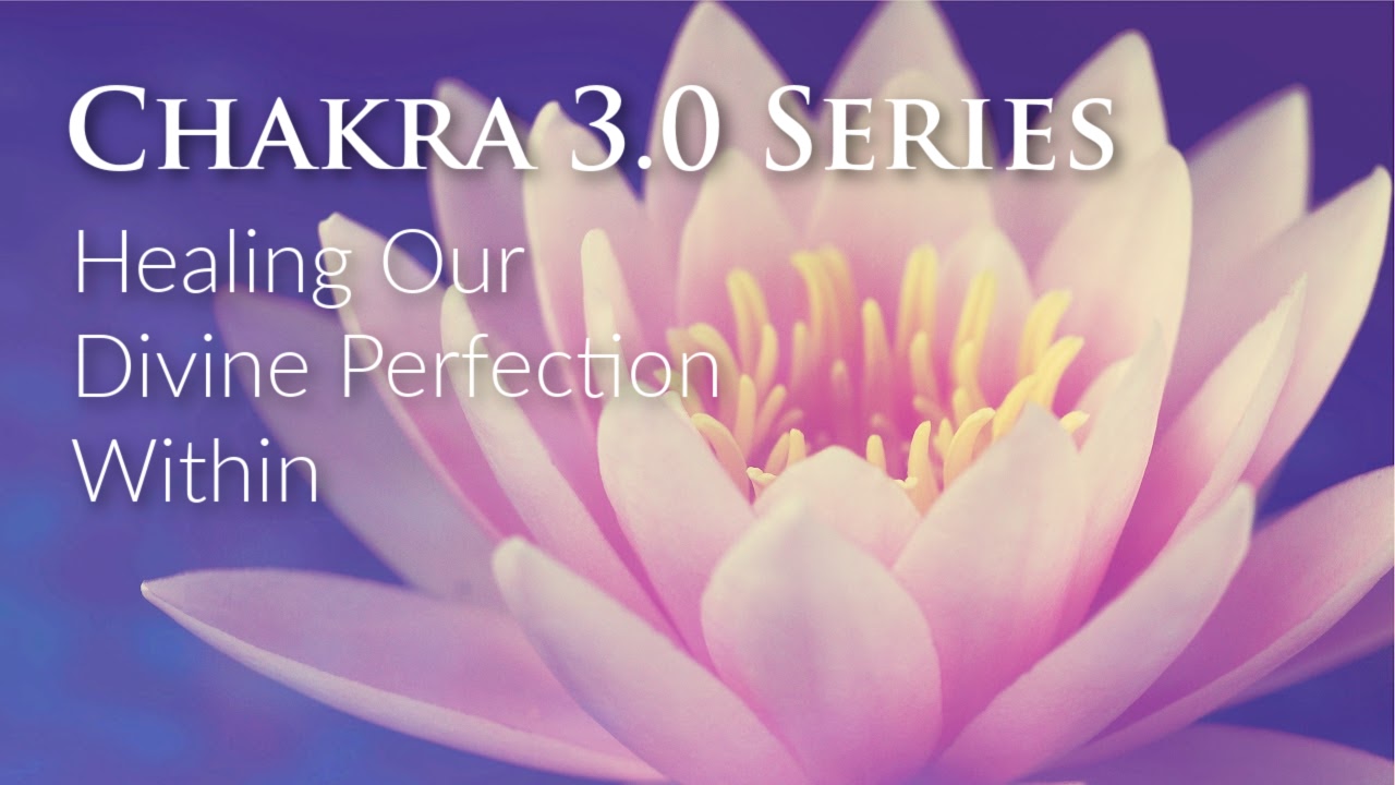 Chakra 3.0 Series: Healing Our Divine Perfection Within