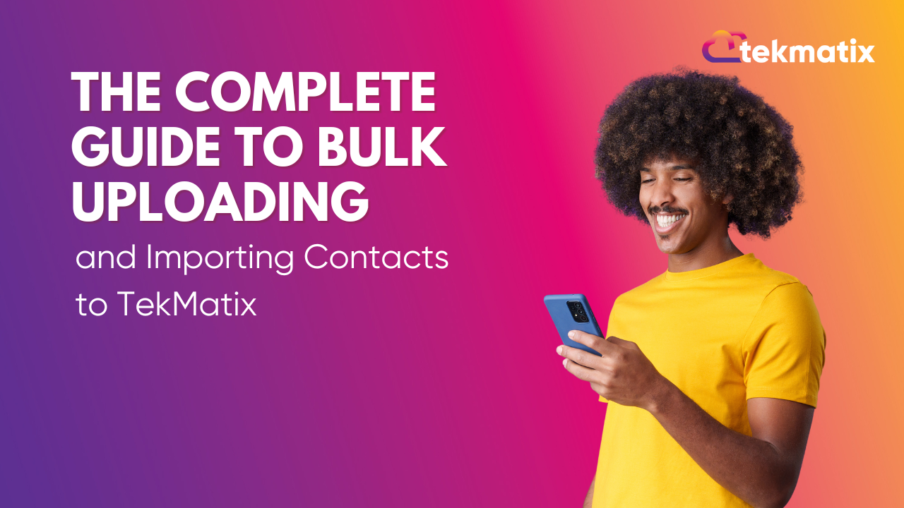 The Complete Guide to Bulk Uploading and Importing Contacts to Tekmatix The Complete Guide to Bulk Uploading and Importing Contacts to Tekmatix