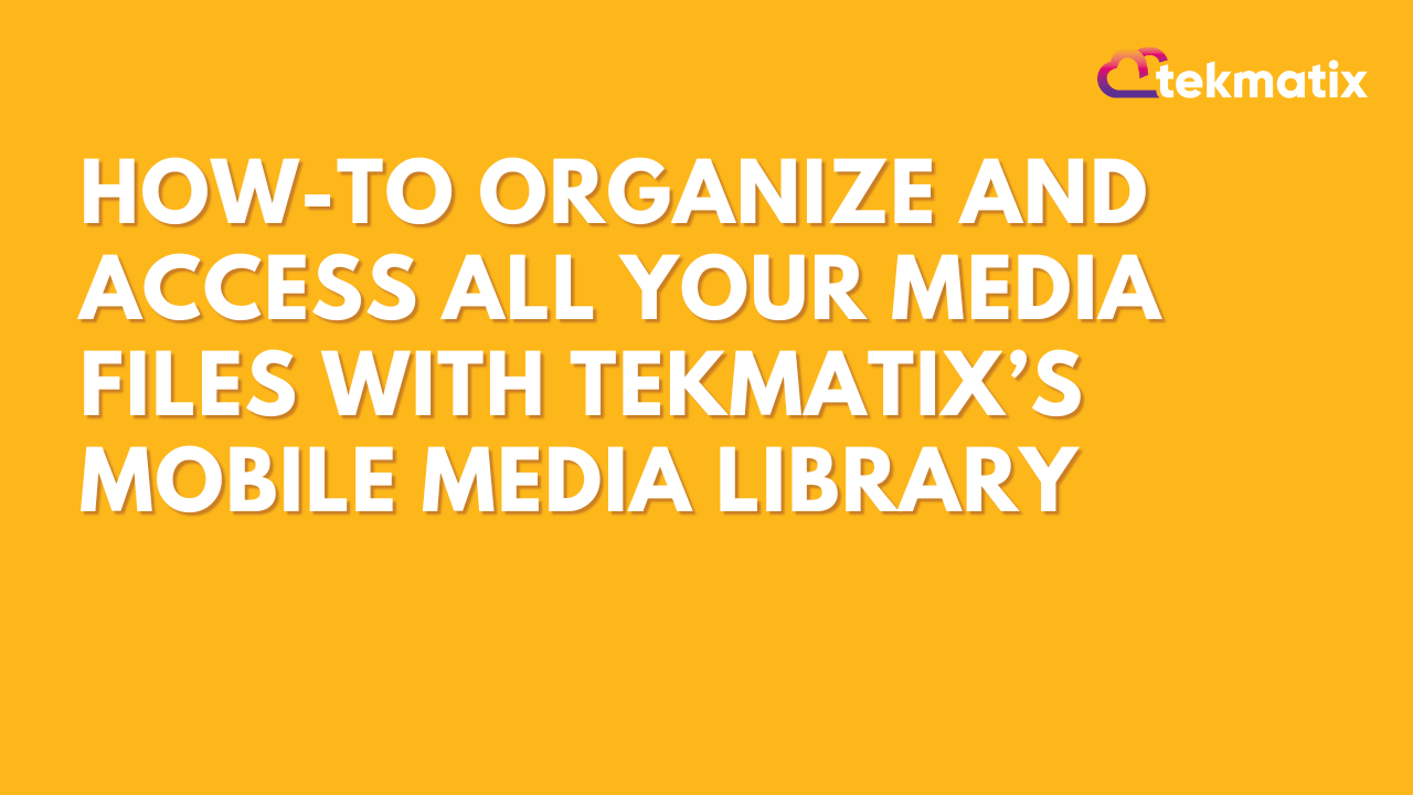 How To Organize and Access All Your Media Files with Tekmatix’s Mobile Media Library