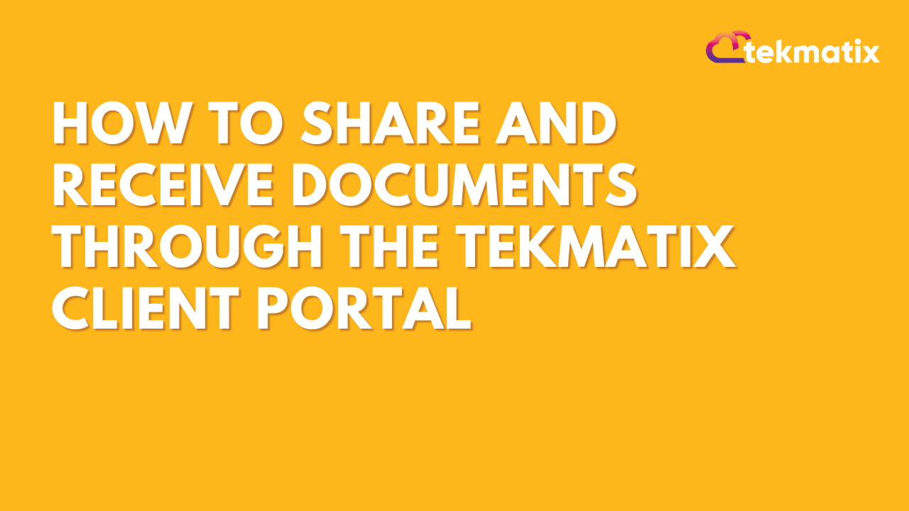How To Share and Receive Documents Through the Tekmatix Client Portal