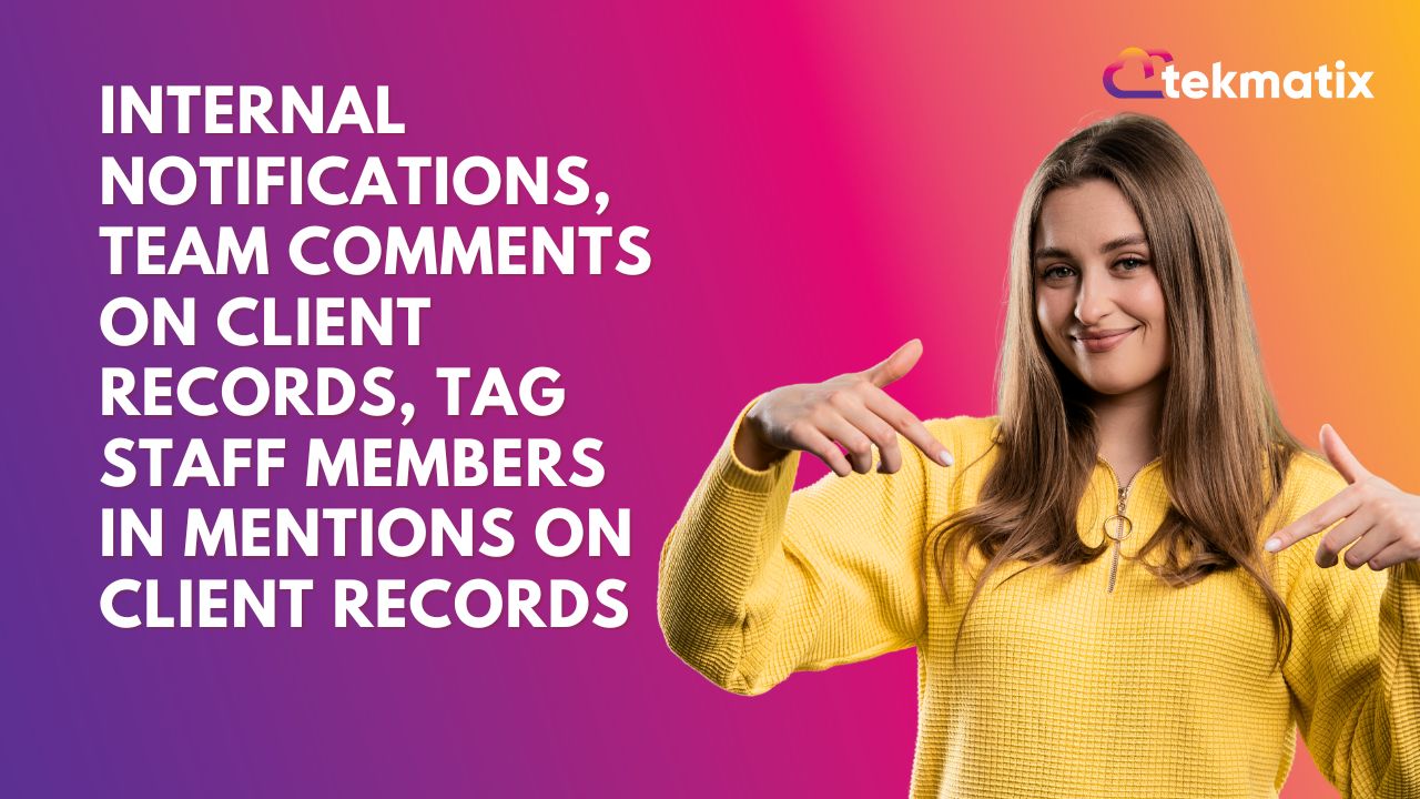 Internal Notifications, Team Comments on Client Records, Tag Staff Members in Mentions on Client ...