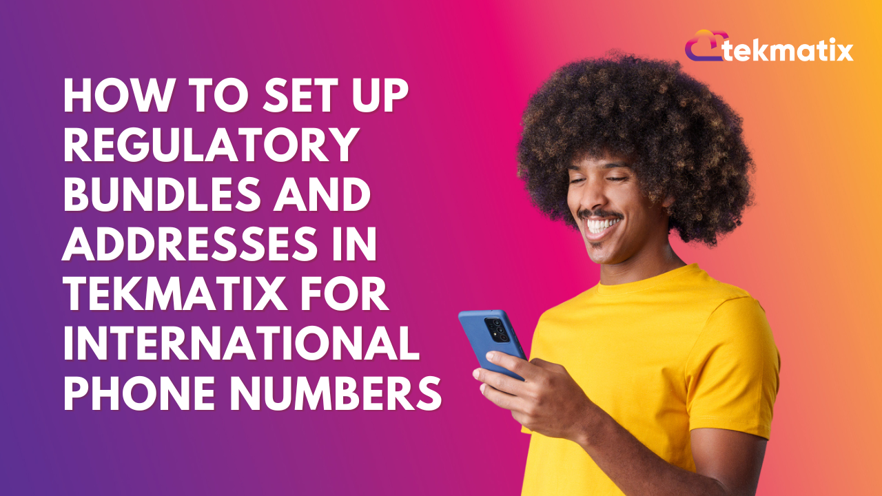 How To Set Up Regulatory Bundles and Addresses in Tekmatix for International Phone Numbers