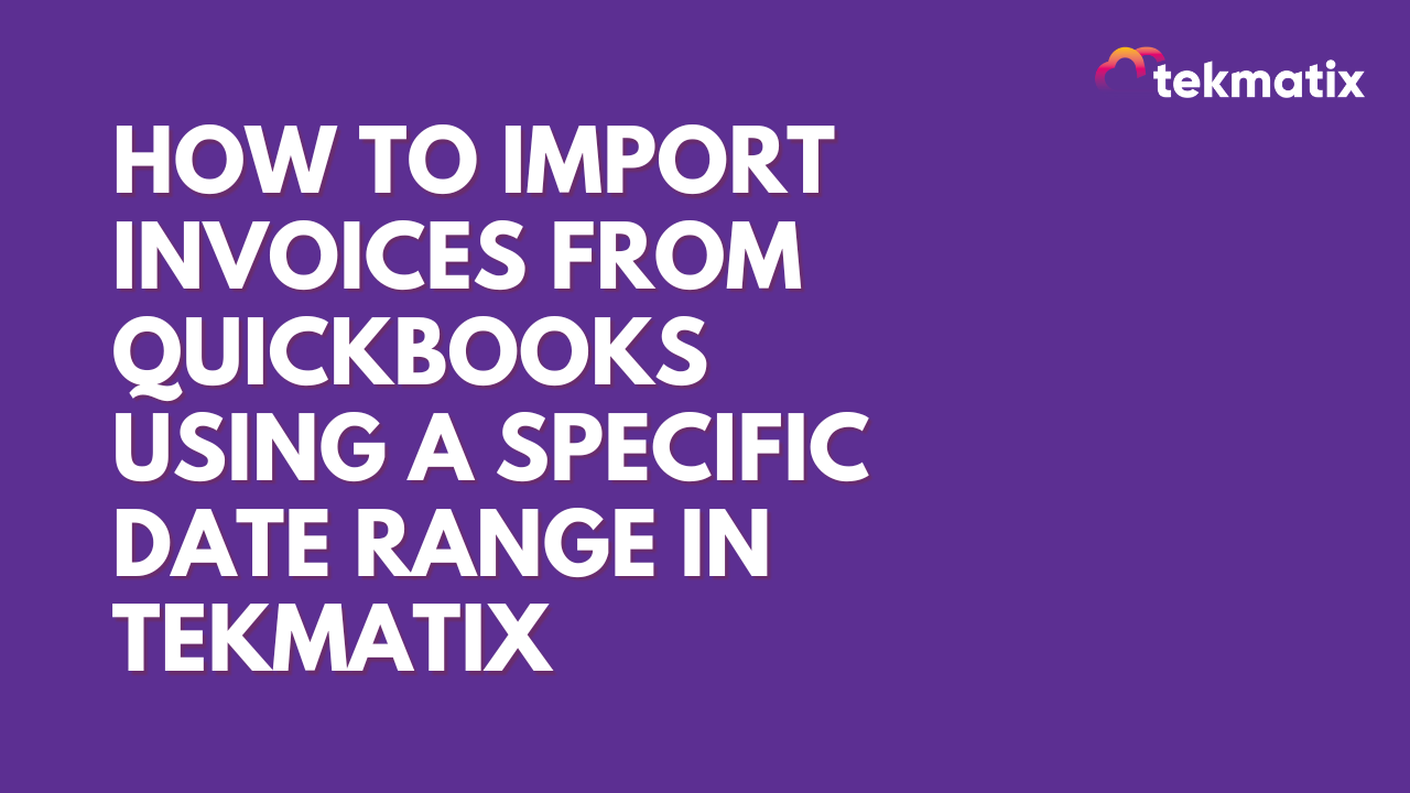 How To Import Invoices from QuickBooks Using a Specific Date Range in Tekmatix