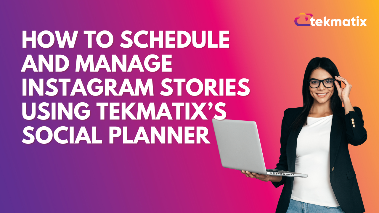 How To Schedule and Manage Instagram Stories Using Tekmatix’s Social Planner