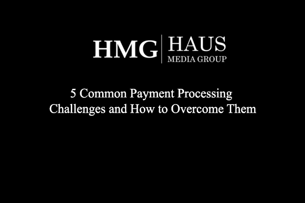 5 Common Payment Processing Challenges and How to Overcome Them