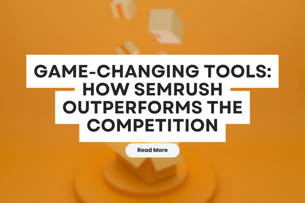 Game-Changing Tools: How Semrush Outperforms the Competition