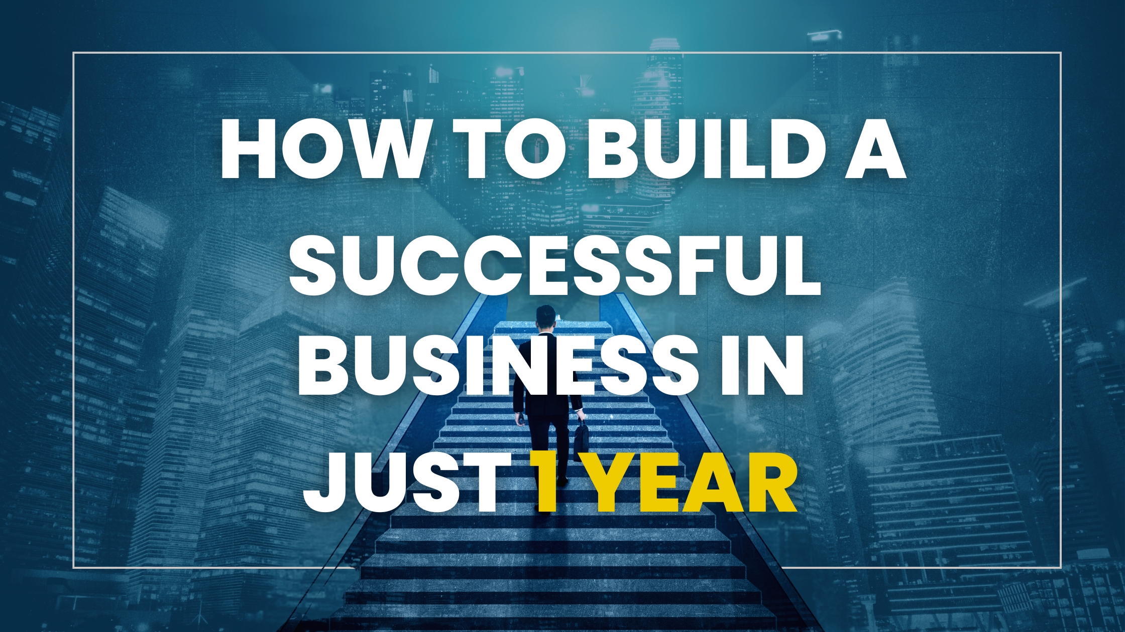 How to Build a Successful Business in Just 1 Year (It’s Simpler Than ...