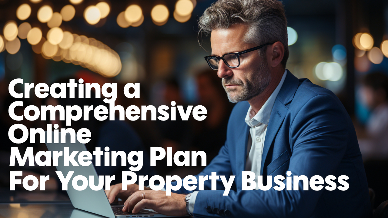 Creating a Comprehensive Online Marketing Plan For Your Property Business