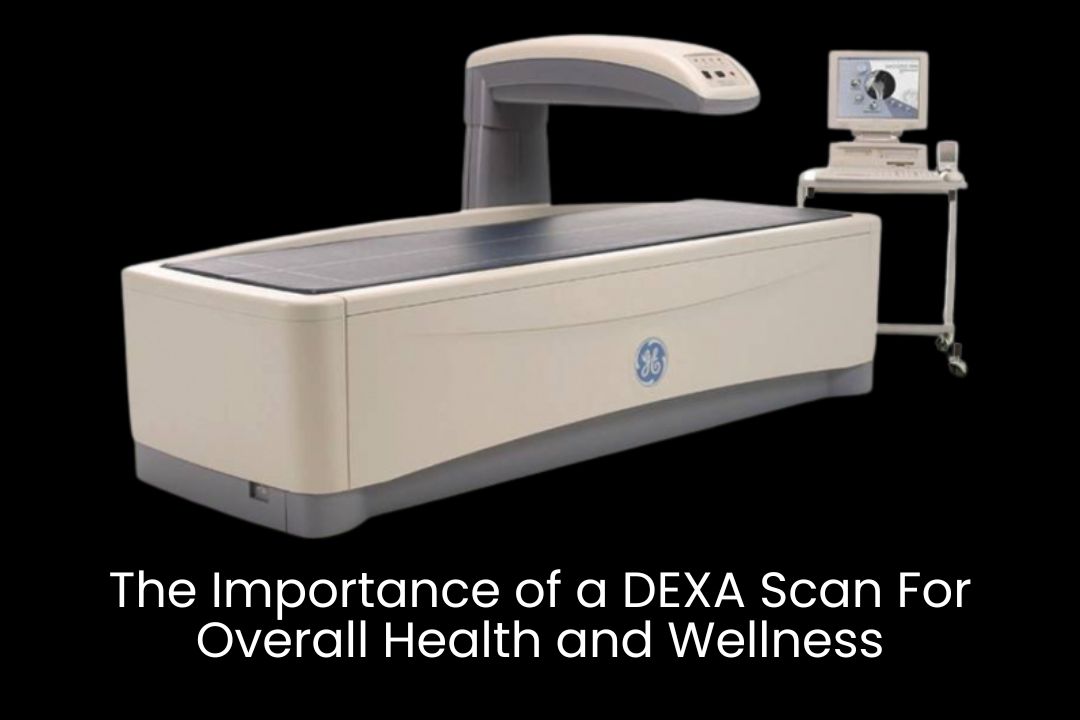 The Importance of a DEXA Scan for Overall Health and Wellness