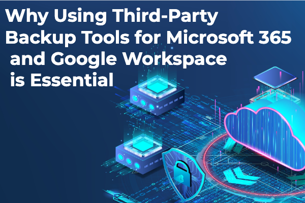 Why Using Third-Party Backup Tools for Microsoft 365 and Google ...