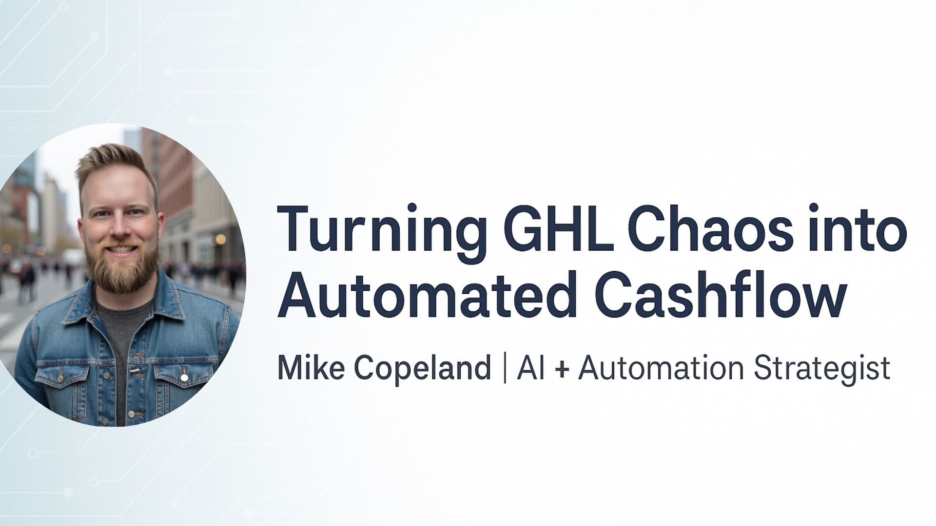 Mike Copeland | Turning GHL Chaos into Automated Cashflow