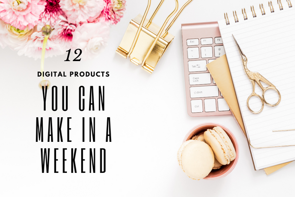 12 Digital Products You Can Make In A Weekend