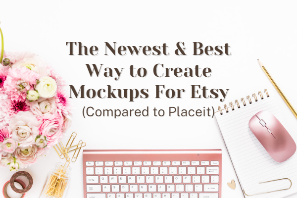The Newest & Best Way to Create Mockups For Etsy (Compared to Placeit)
