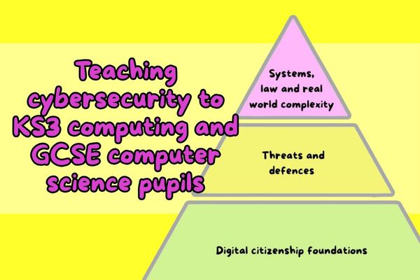 Teaching cybersecurity to KS3 computing and GCSE computer science pupils