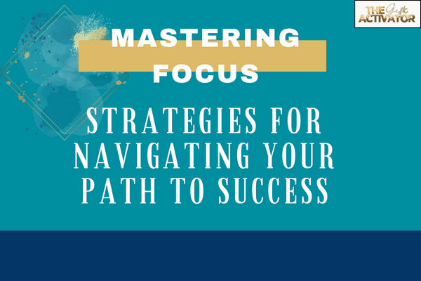 Mastering Focus: Strategies for Navigating Your Path to Success