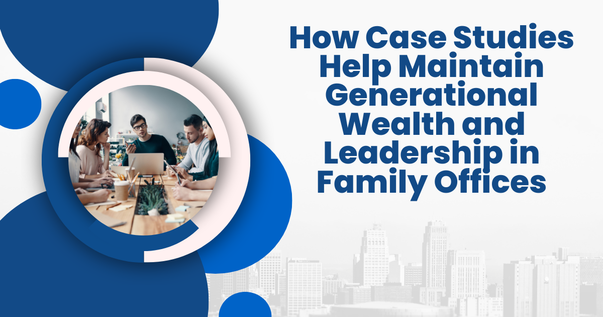 How Case Studies Help Maintain Generational Wealth and Leadership in ...