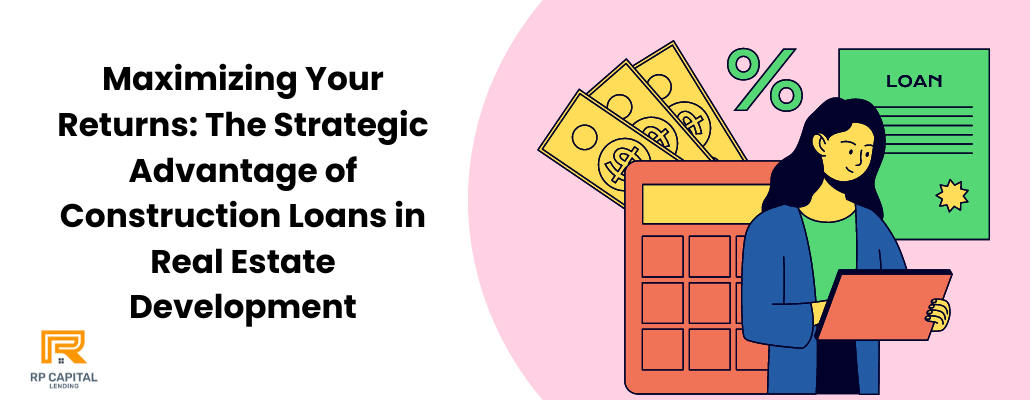Maximizing Your Returns: The Strategic Advantage of Construction Loans ...