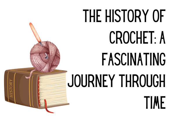 "The history of crochet: A fascinating journey through time"