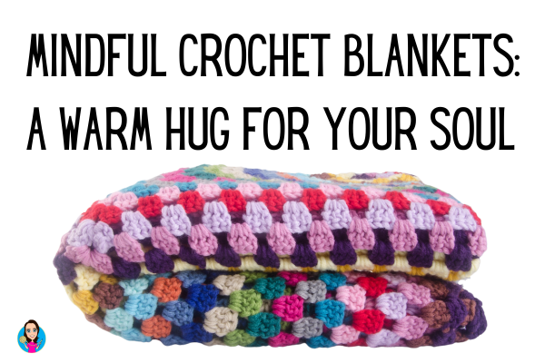 Mindful Crochet Blankets: A Warm Hug for Your Soul