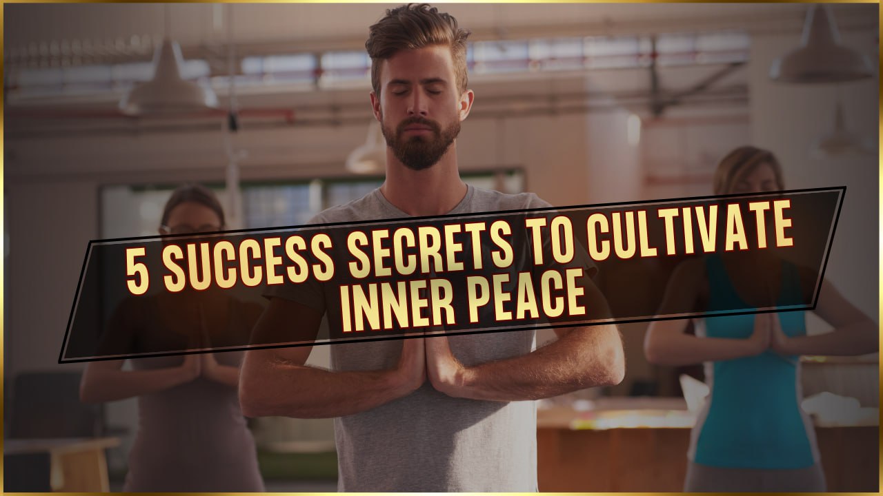 5 Success Secrets to Cultivate Inner Peace