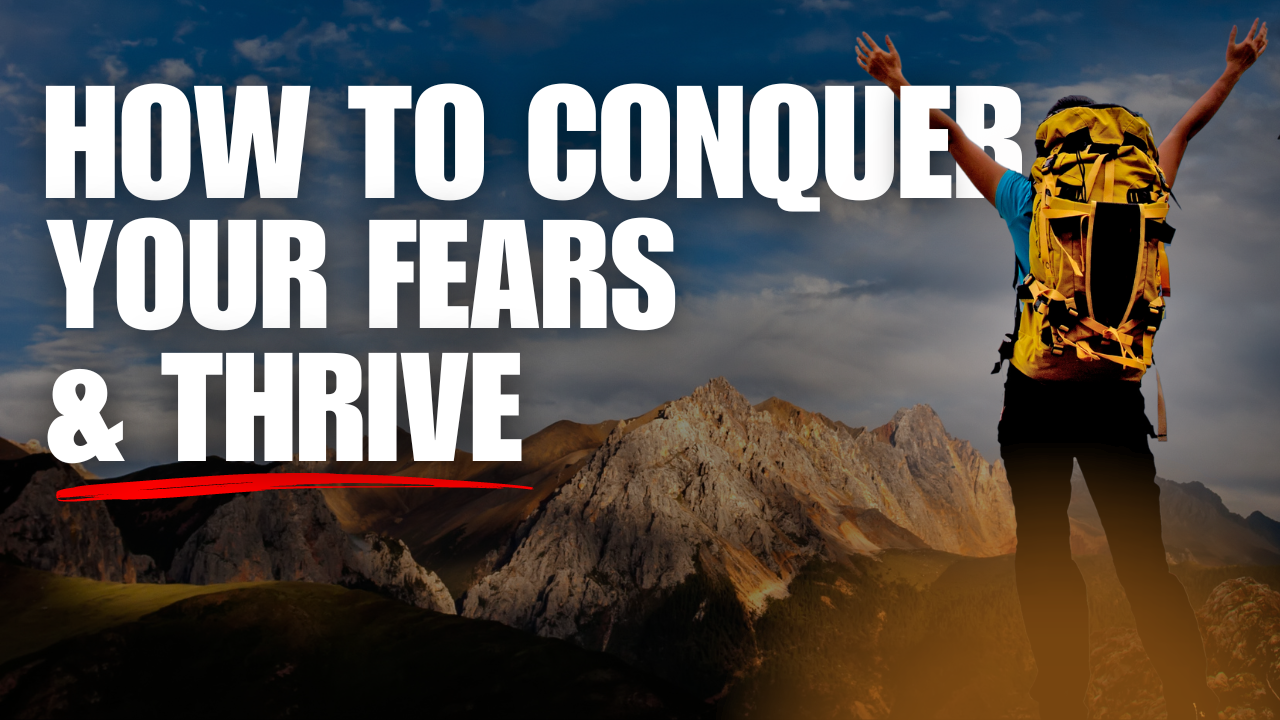 How To Conquer Your Fears Thrive